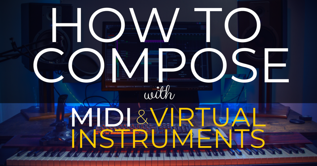 How To Compose with MIDI and Virtual Instruments